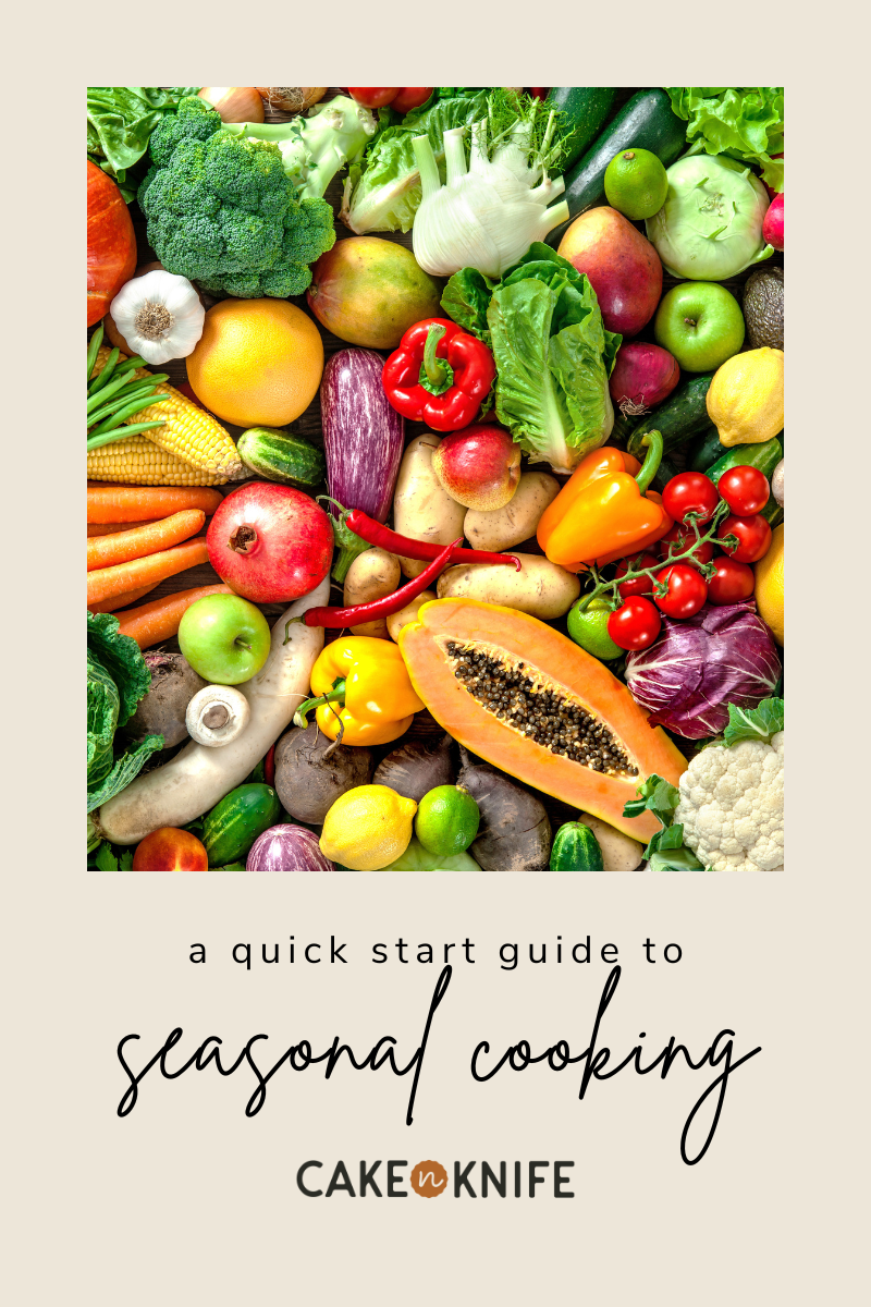 Quick Start Guide To Seasonal Cooking | Cake 'n Knife